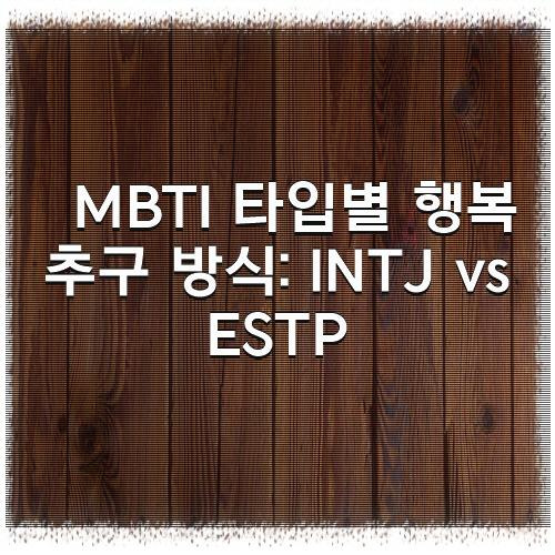 MBTI 타입별 행복 추구 방식: INTJ vs ESTP