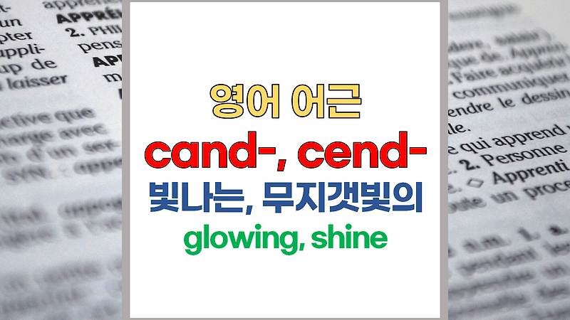 영어단어 어근 cand-, cend- 주요 영어단어 - 어원은 (라틴어; candere)