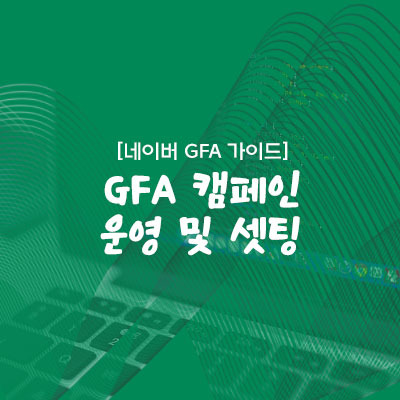 [네이버 GFA 가이드] GFA 캠페인 운영 및 셋팅