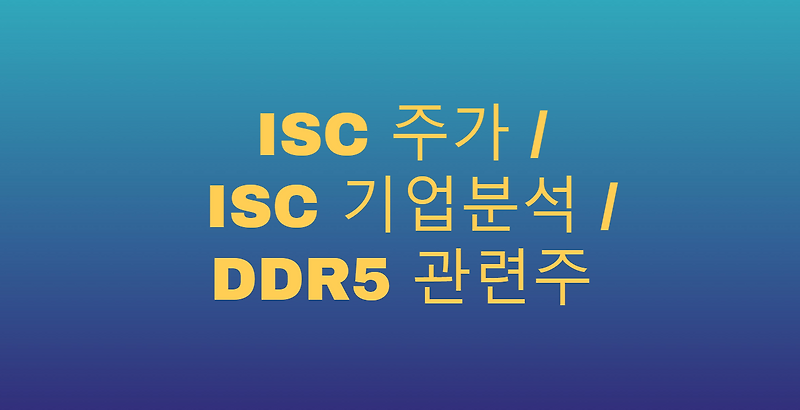 ISC 주가 / ISC 기업분석 / DDR5 관련주