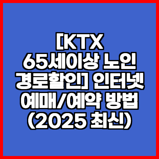 [KTX 65세이상 노인 경로할인] 인터넷 예매/예약 방법 (2025 최신)