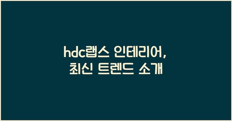 hdc랩스 인테리어, 최신 트렌드 소개
