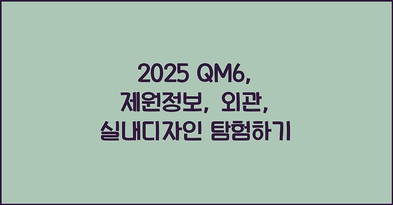 2025 QM6, 제원정보, 외관, 실내디자인 탐험하기