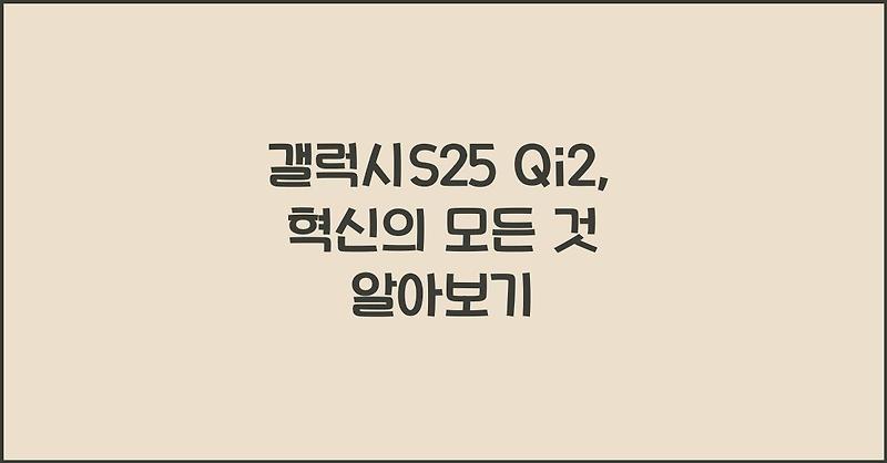 갤럭시S25 Qi2, 혁신의 모든 것 알아보기