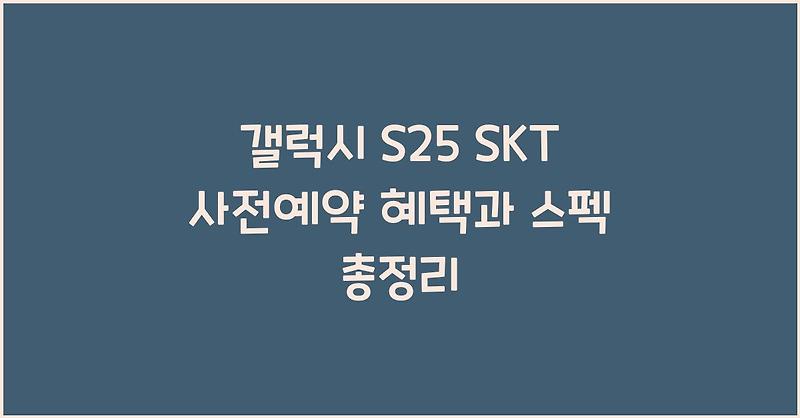 갤럭시 S25 SKT 사전예약 혜택과 스펙 총정리