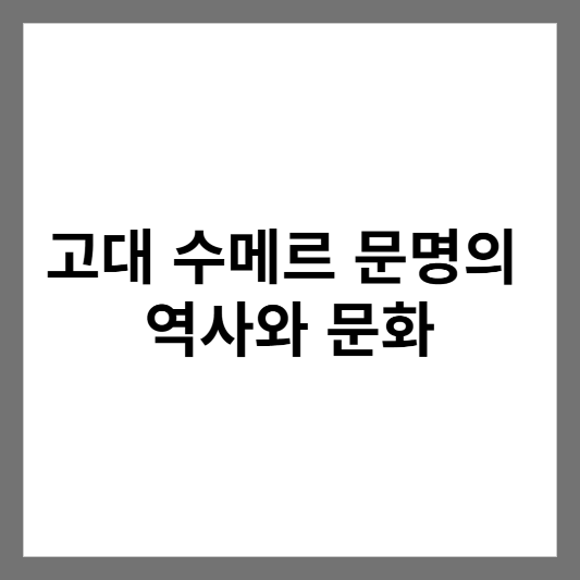 고대 수메르 문명의 역사와 문화