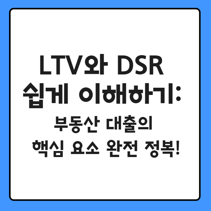 LTV와 DSR 쉽게 이해하기: 부동산 대출의 핵심 요소 완전 정복!