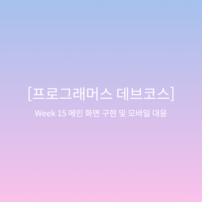 [TIL] Week 15 메인 화면 구현 및 모바일 대응 — MINRIVER's DEVLOG