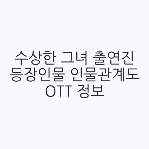 수상한 그녀 출연진 등장인물 인물관계도 OTT 정보