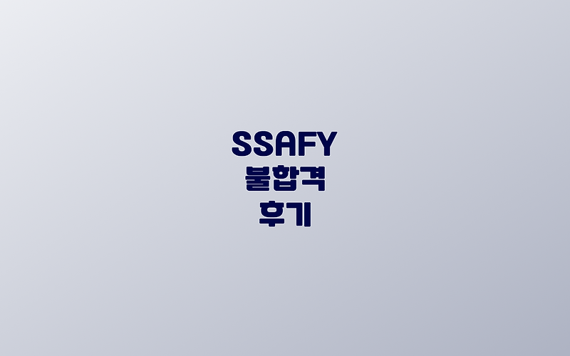 [SSAFY] 13기 전공자 불합격, 코테 불합격 후기, 준비과정