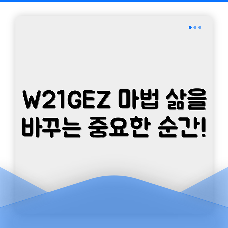 W21GEZ: 당신의 삶을 바꿀 마법의 순간!