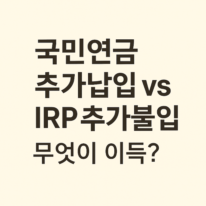 국민연금 추가납입 vs IRP 추가불입, 무엇이 이득?