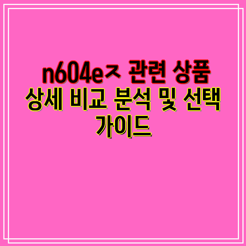 n604eㅈ 관련 상품 상세 비교 분석 및 선택 가이드