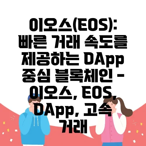 이오스(EOS): 빠른 거래 속도를 제공하는 DApp 중심 블록체인 - 이오스, EOS, DApp, 고속 거래