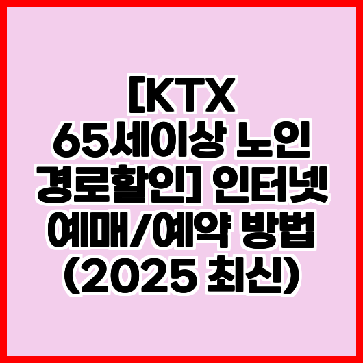 [KTX 65세이상 노인 경로할인] 인터넷 예매/예약 방법 (2025 최신)