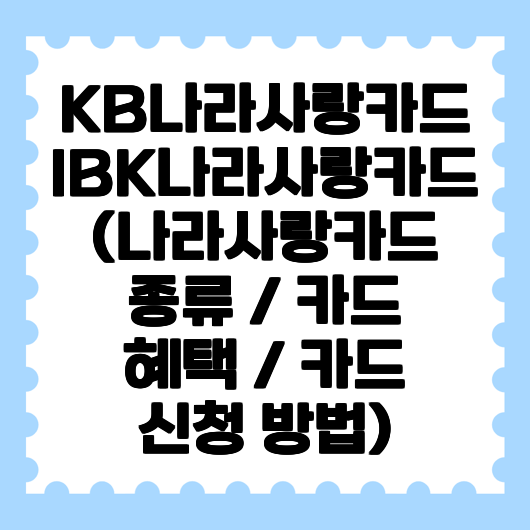 KB나라사랑카드 IBK나라사랑카드 (나라사랑카드 종류 / 카드 혜택 / 카드 신청 방법)