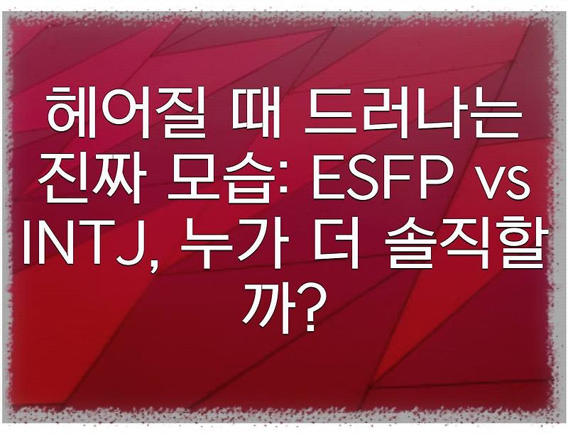 헤어질 때 드러나는 진짜 모습: ESFP vs INTJ, 누가 더 솔직할까?