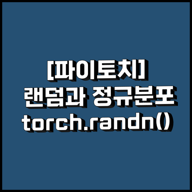 [PyTorch] 정규분포 랜덤의 마법: torch.randn() 함수 활용법