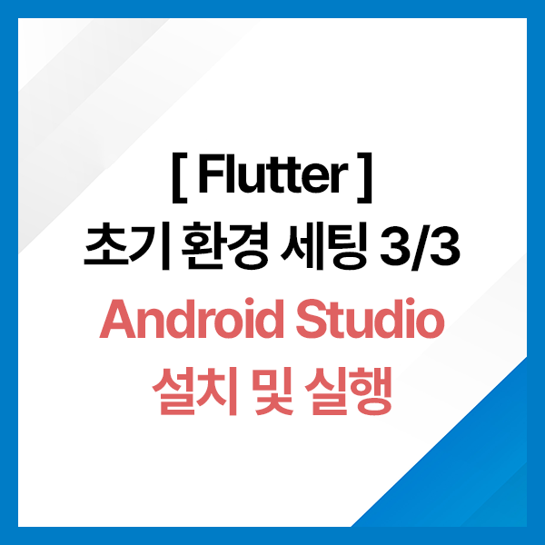 [Flutter 개발 환경 초기 세팅 3/3] - Android Studio 설치 및 실행