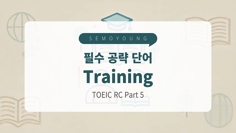 [Part 5] Traning 뜻 / 발음 / 동의어 / 반의어 / 헷갈리기 쉬운 단어 / 토익 기출 문제 / 예문