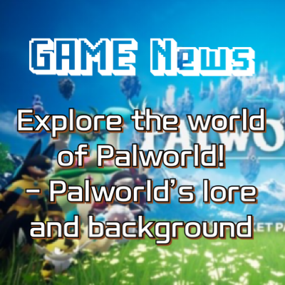 Explore the world of Palworld! - Palworld’s lore and background