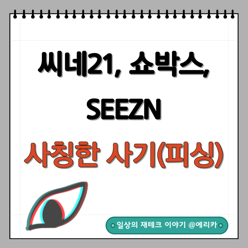 영화리뷰 작성하면 돈을 준다? 씨네21, 쇼박스, SEEZN 을 사칭한 사기(피싱)를 당했어요.