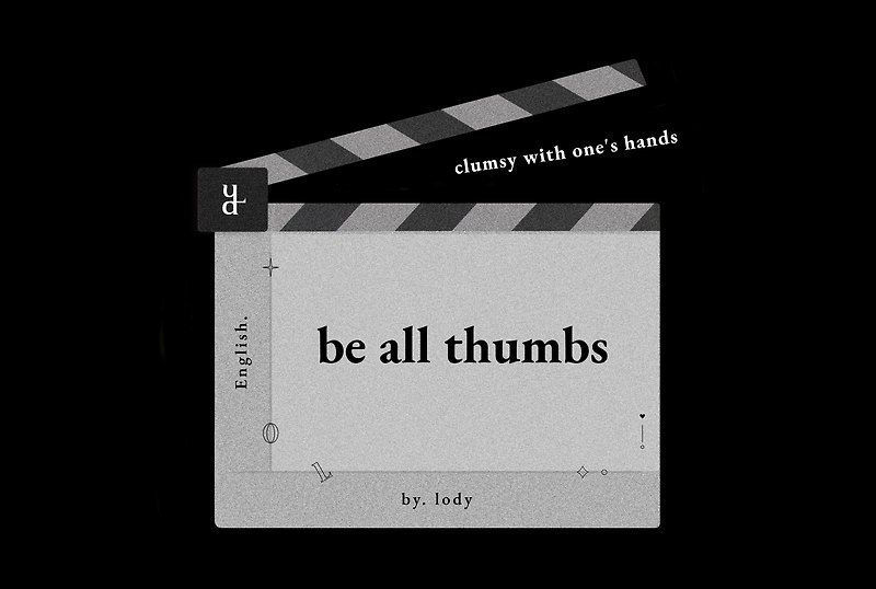 be all thumbs / have two left feet / ESP