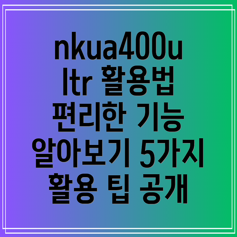 nkua400ultr 사용법 완벽 분석 편리한 기능과 활용 팁 5가지