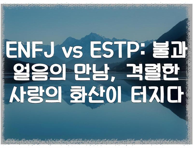 ENFJ vs ESTP: 불과 얼음의 만남, 격렬한 사랑의 화산이 터지다