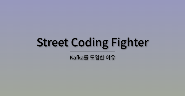 [Street Coding Fighter] Kafka를 도입한 이유