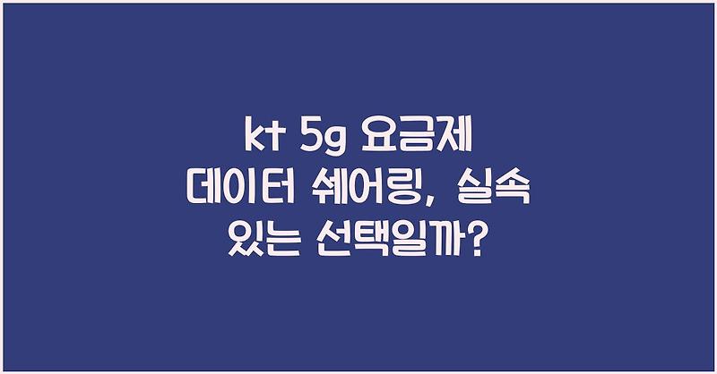 kt 5g 요금제 데이터 쉐어링, 실속 있는 선택일까?