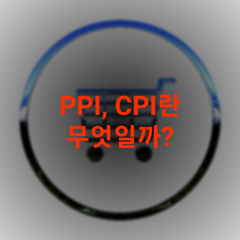 [경제 지표] PPI, CPI 란 무엇일까요?
