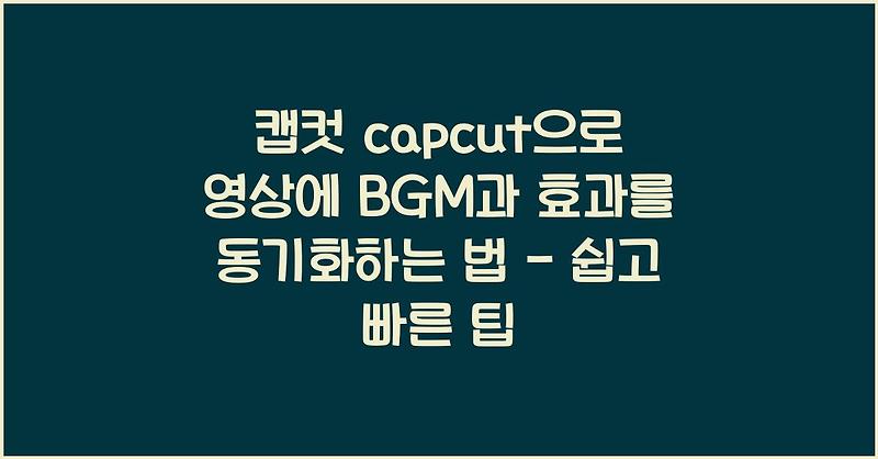캡컷 capcut으로 영상에 BGM과 효과를 동기화하는 법 - 쉽고 빠른 팁