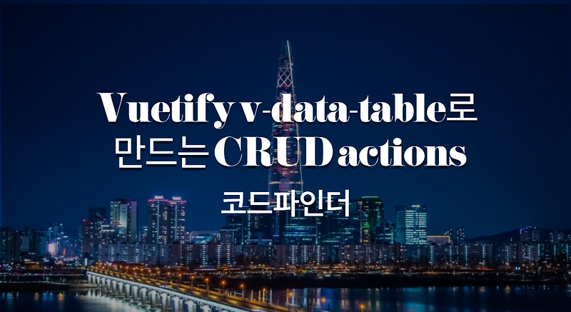 [Vue.js] Vuetify v-data-table로 만드는 CRUD actions :: 개발자들의 일상 다반사