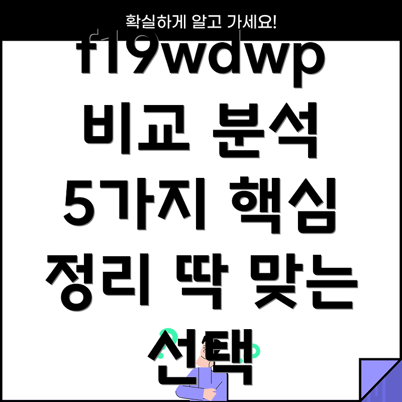 f19wdwp 당신에게 딱 맞는 선택 5가지 핵심 비교 분석