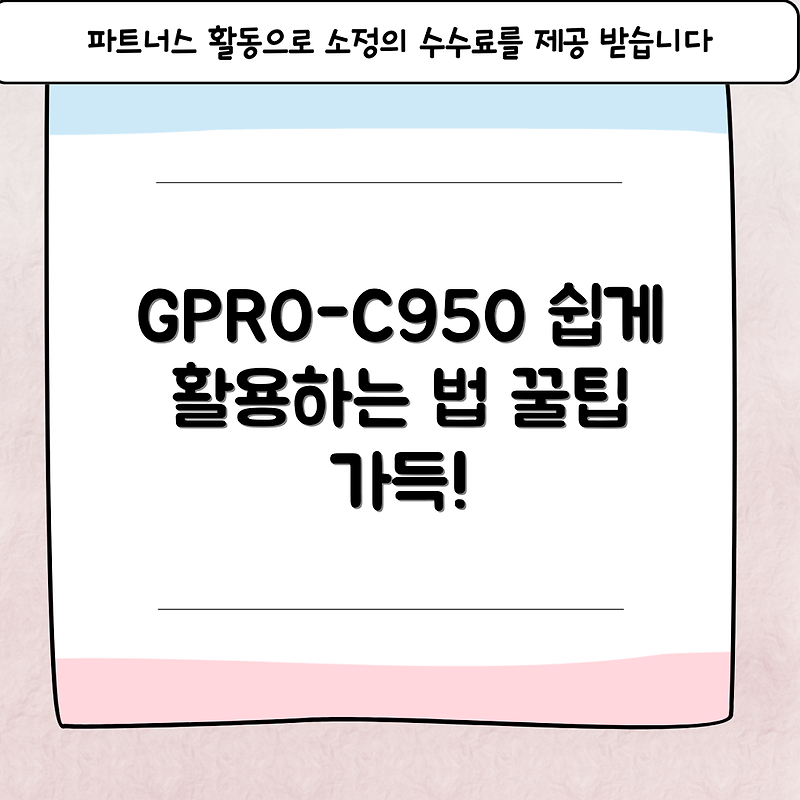 누구나 쉽게 활용하는 GPRO-C950 활용법