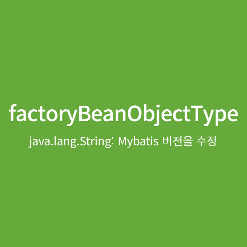 Invalid value type for attribute 'factoryBeanObjectType': java.lang.String: Mybatis 버전을 수정하자