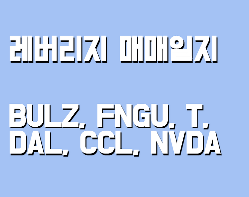 레버리지 매매일지(해외주식 편) : BULZ, FNGU, T, DAL, CCL, NVDA