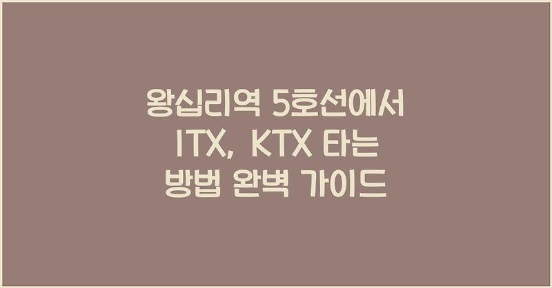 왕십리역 5호선에서 ITX, KTX 타는 방법 완벽 가이드