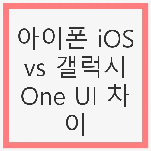 아이폰 iOS vs 갤럭시 One UI 차이: 사용자 경험과 기능 비교