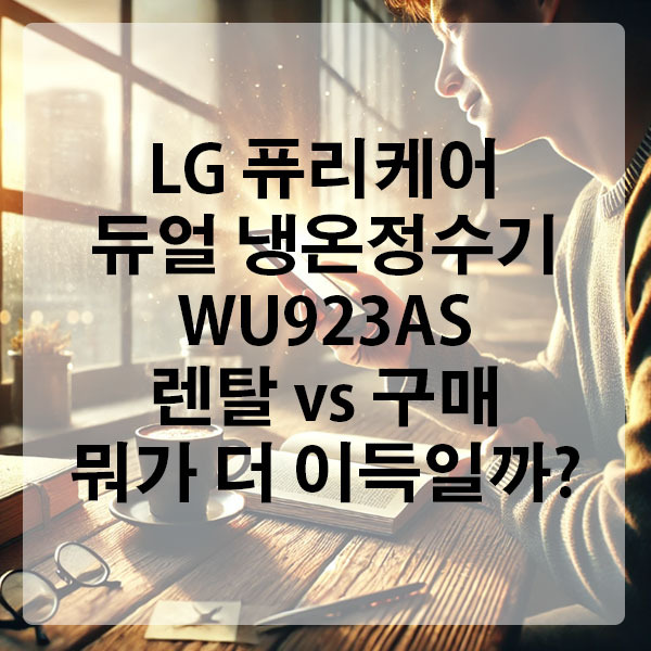 LG 퓨리케어 듀얼 냉온정수기 WU923AS, 렌탈 vs 구매 뭐가 더 이득일까?