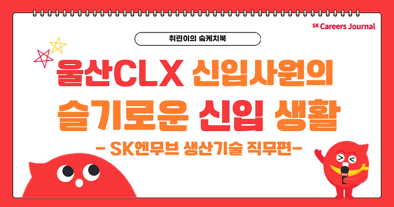 [취린이의 슼케치북📒] 울산CLX 신입사원의 슬기로운 신입 생활 -SK엔무브 생산기술 직무편-