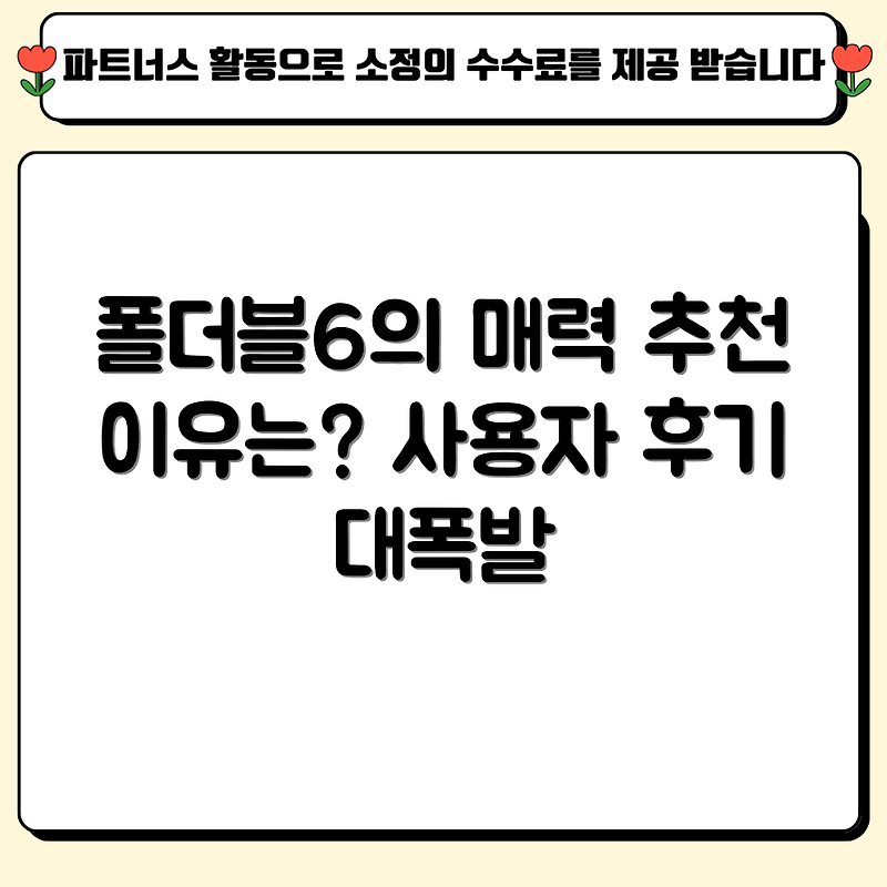 폴더블6, 왜 꼭 추천할까요?