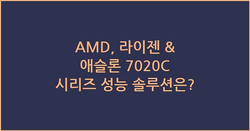 AMD, 라이젠 & 애슬론 7020C 시리즈 성능 솔루션은?