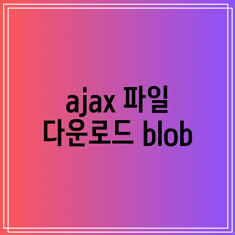 ajax 파일 다운로드 blob