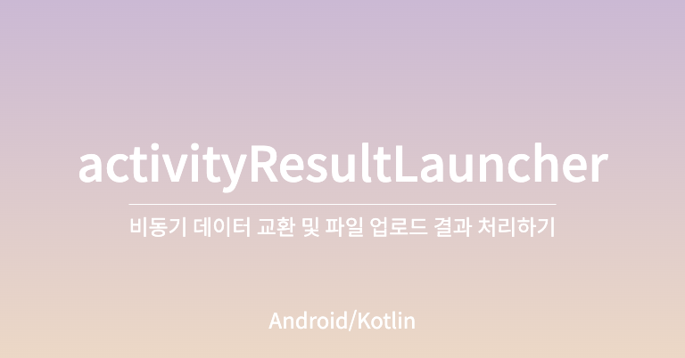 [Android/Kotlin] activityResultLauncher로 비동기 데이터 교환 및 파일 업로드 결과 처리하기