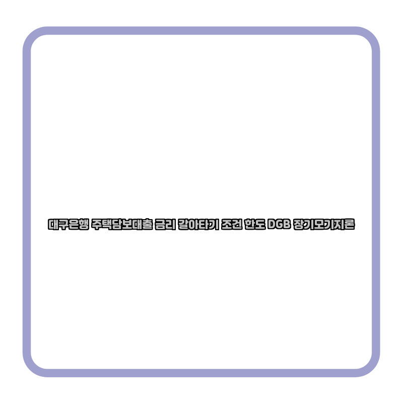 대구은행 주택담보대출 금리 갈아타기 조건 한도 DGB 장기모기지론