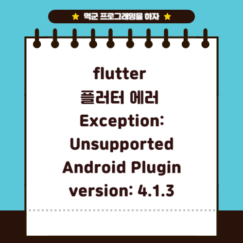[flutter] 플러터 에러 Exception: Unsupported Android Plugin version: 4.1.3 — 멱군! 프로그래밍을 하자.