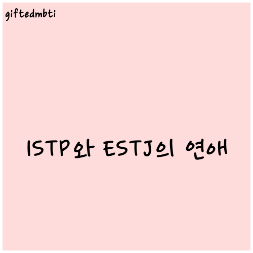 [MBTI] ISTP와 ESTJ의 연애 궁합: 완벽한 조화일까, 아니면 불가피한 충돌일까? — giftedmbti