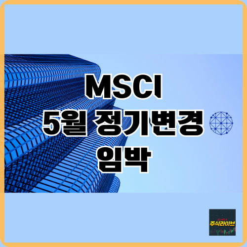 MSCI 5월 정기변경 임박… 삼양식품·한화시스템 편입 기대, 투자 전략은?